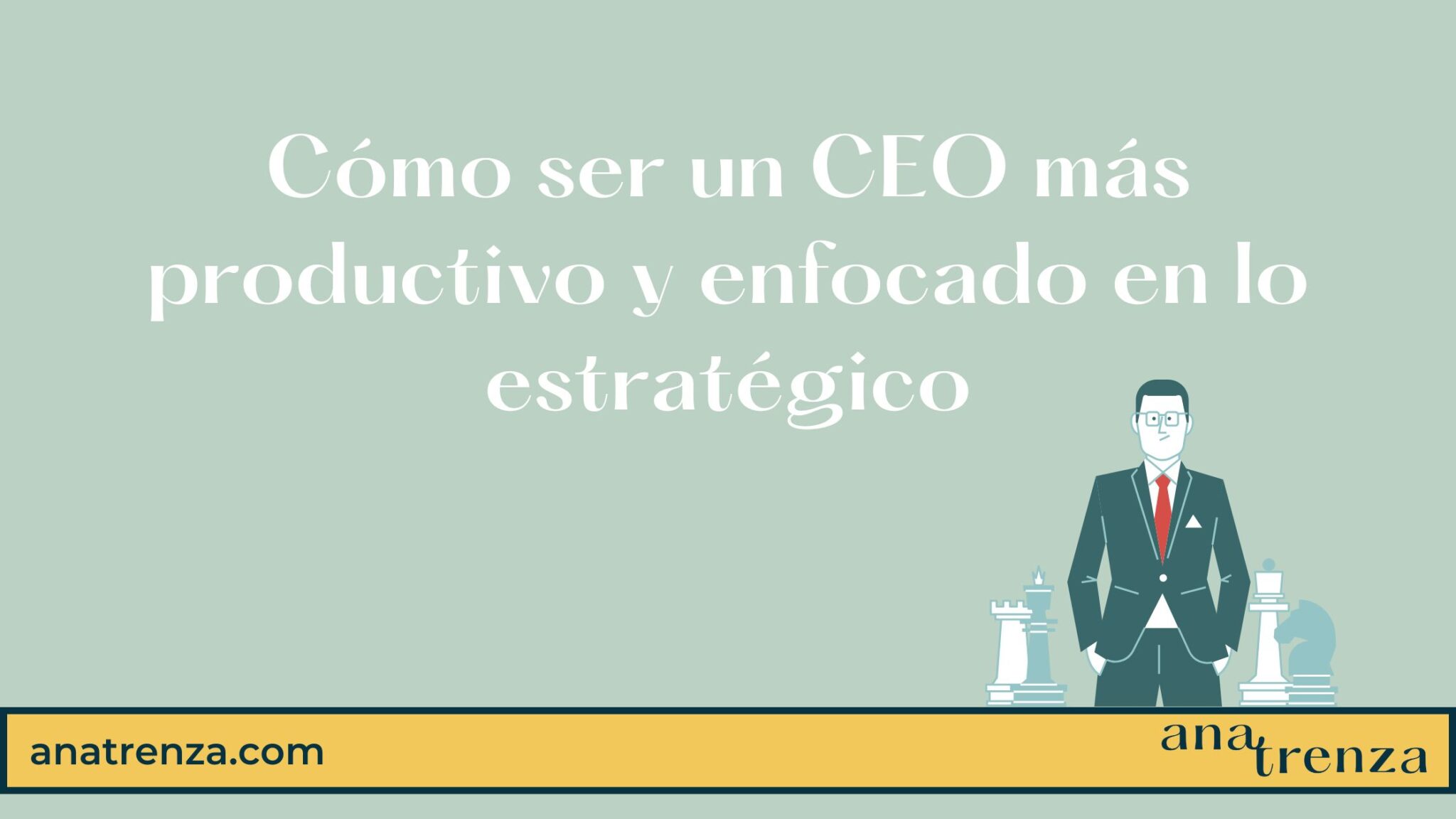 Cómo ser un CEO más productivo y liderar - Ana Trenza
